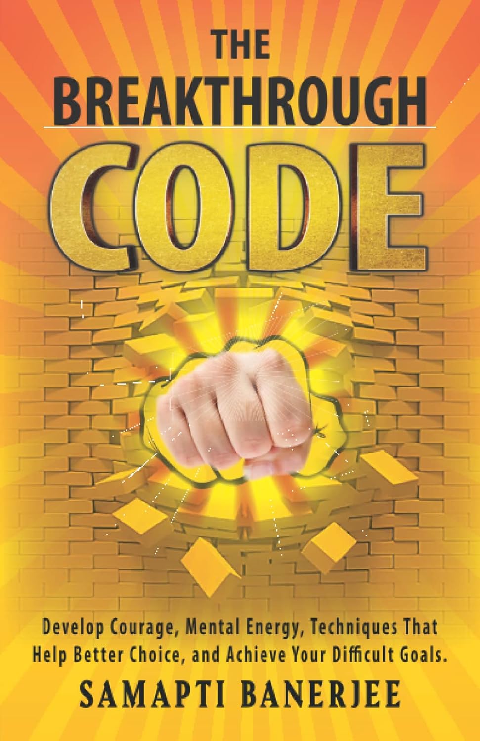 THE BREAKTHROUGH CODE: Develop Courage, Mental Energy, Techniques That Help Better Choice, and ...