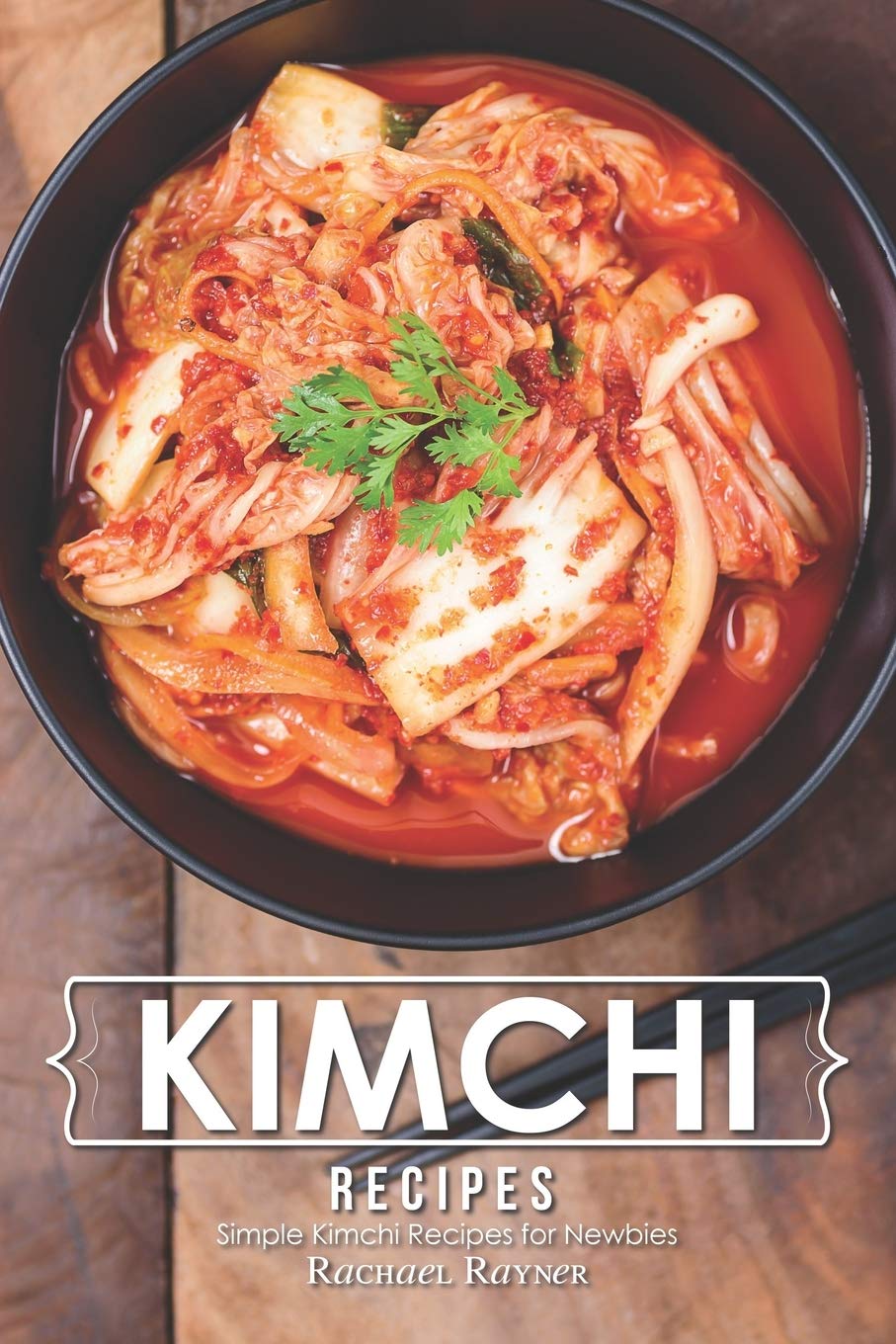 Kimchi Recipes: Simple Kimchi Recipes for Newbies: Rayner, Rachael ...
