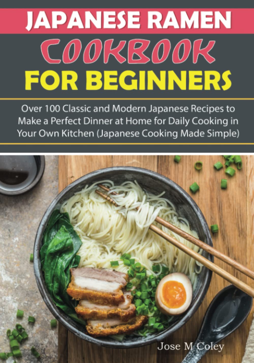 Japanese Ramen Cookbook for Beginners: Over 100 Classic and Modern ...