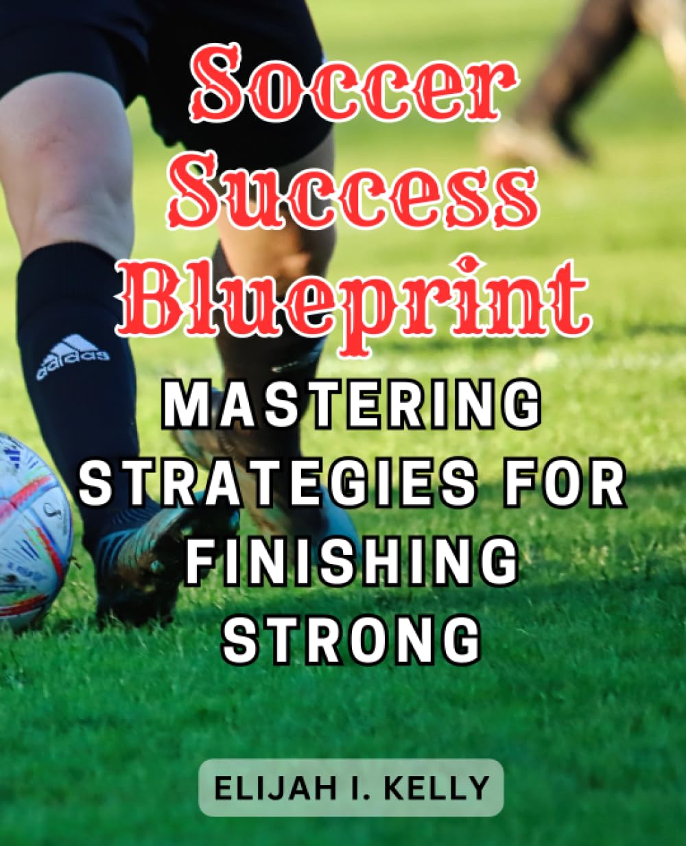 Soccer Success Blueprint: Mastering Strategies for Finishing Strong ...