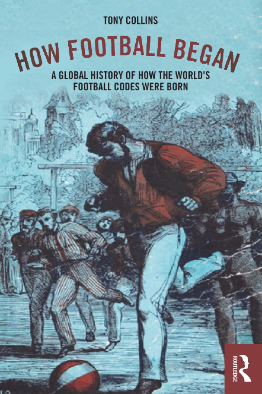 How Football Began: A Global History of How the World's Football Codes ...