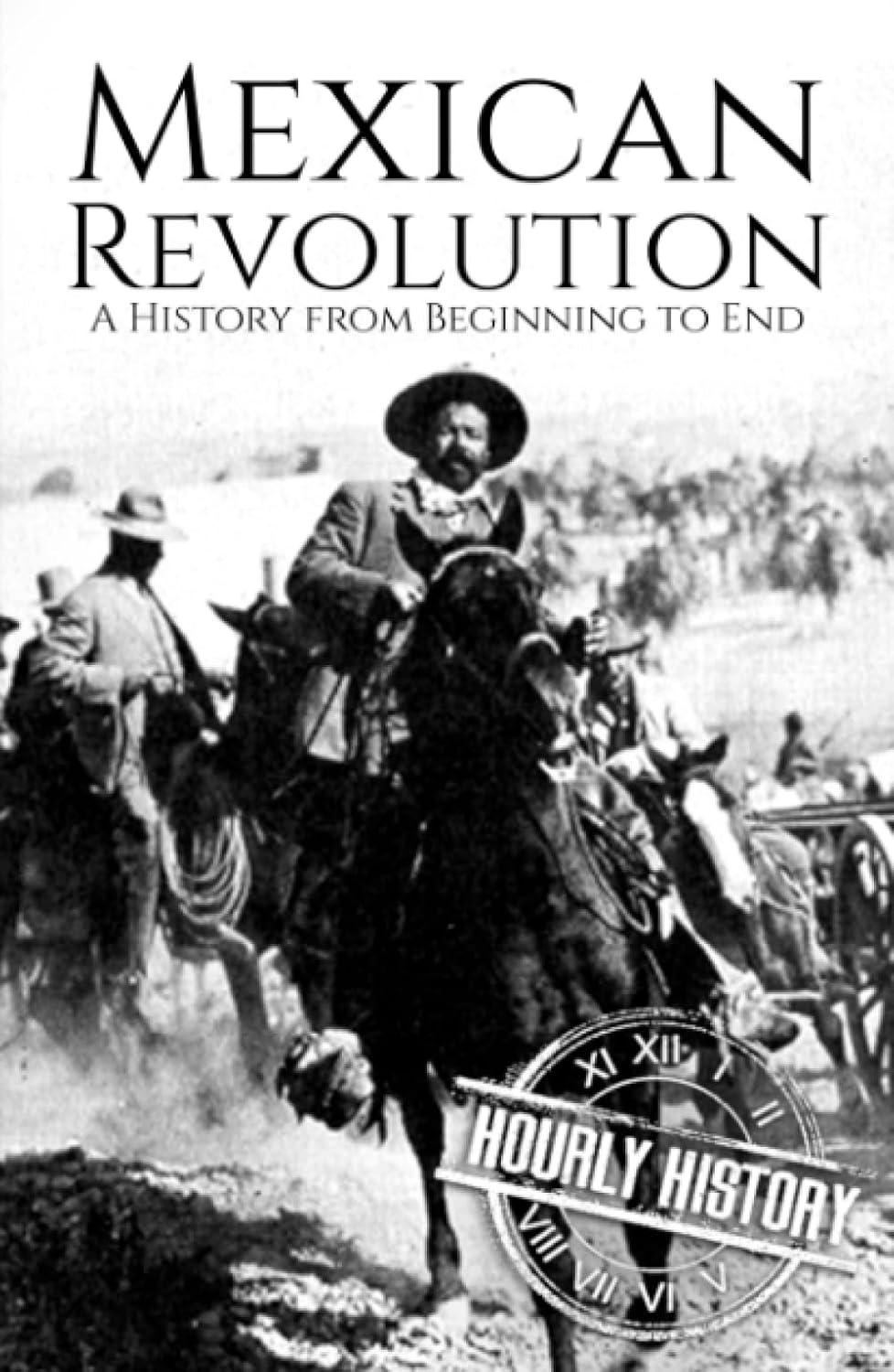The Mexican Revolution: A History from Beginning to End (History of ...
