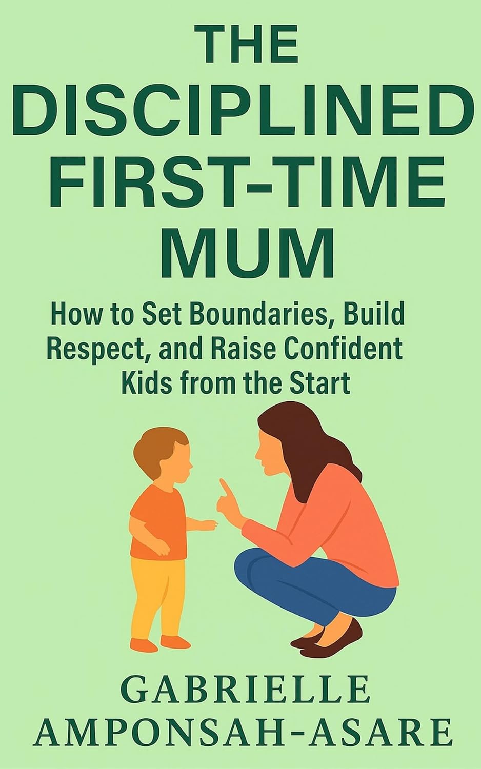 The Disciplined First-Time Mum: How to Set Boundaries, Build Respect ...