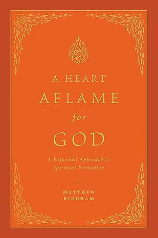 A Heart Aflame for God: A Reformed Approach to Spiritual Formation ...