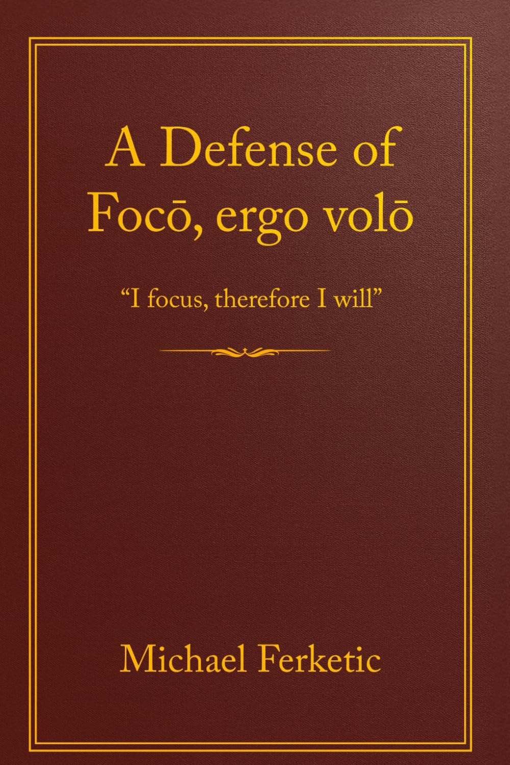 A Defense of Focō, Ergo Volō: I Focus, Therefore I Will: Ferketic ...