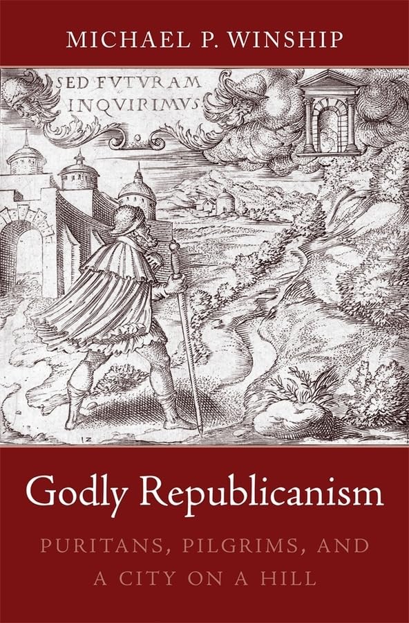 Godly Republicanism: Puritans, Pilgrims, and a City on a Hill: Winship ...