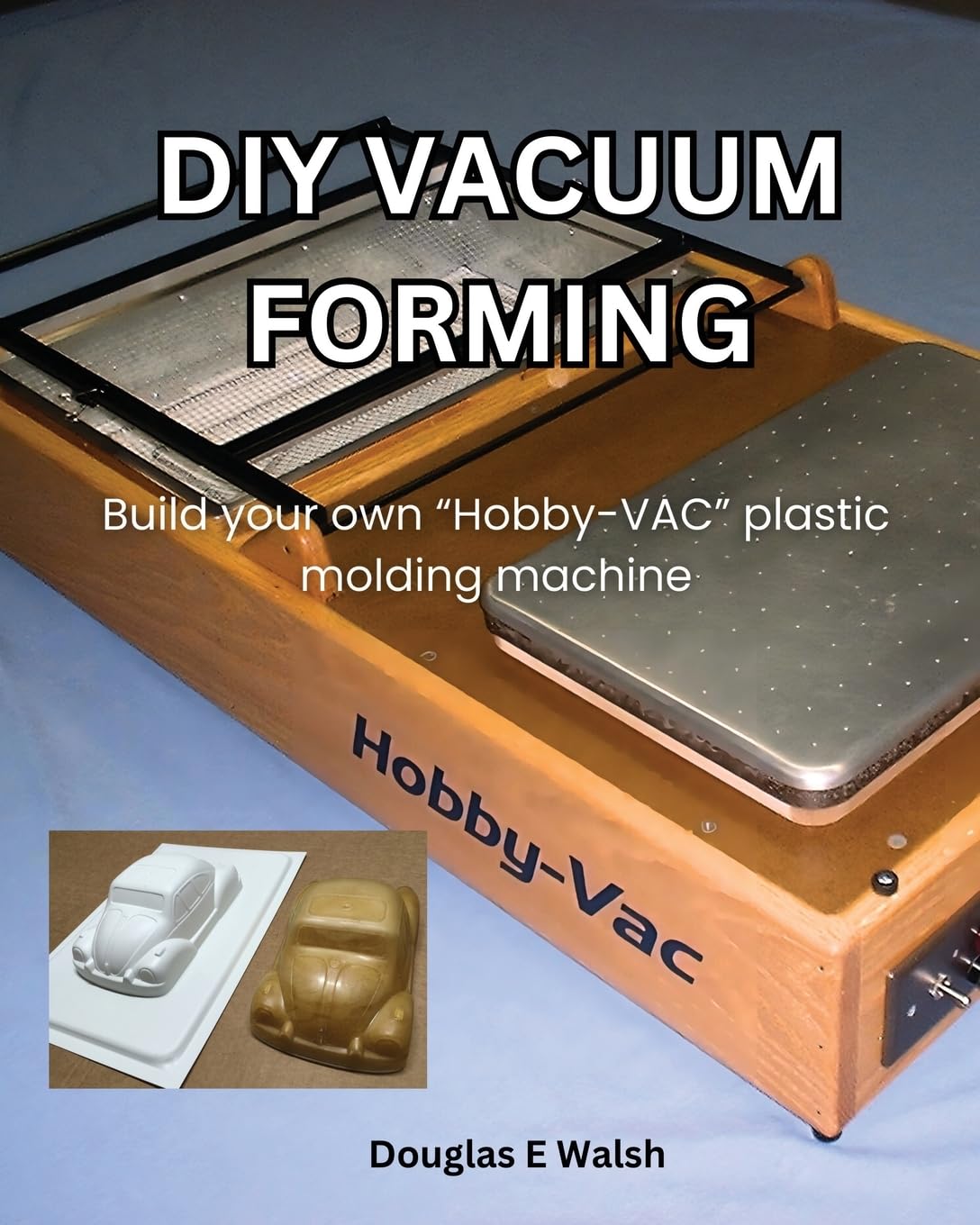 DIY Vacuum Forming: Build your own Hobby-Vac plastic molding machine ...