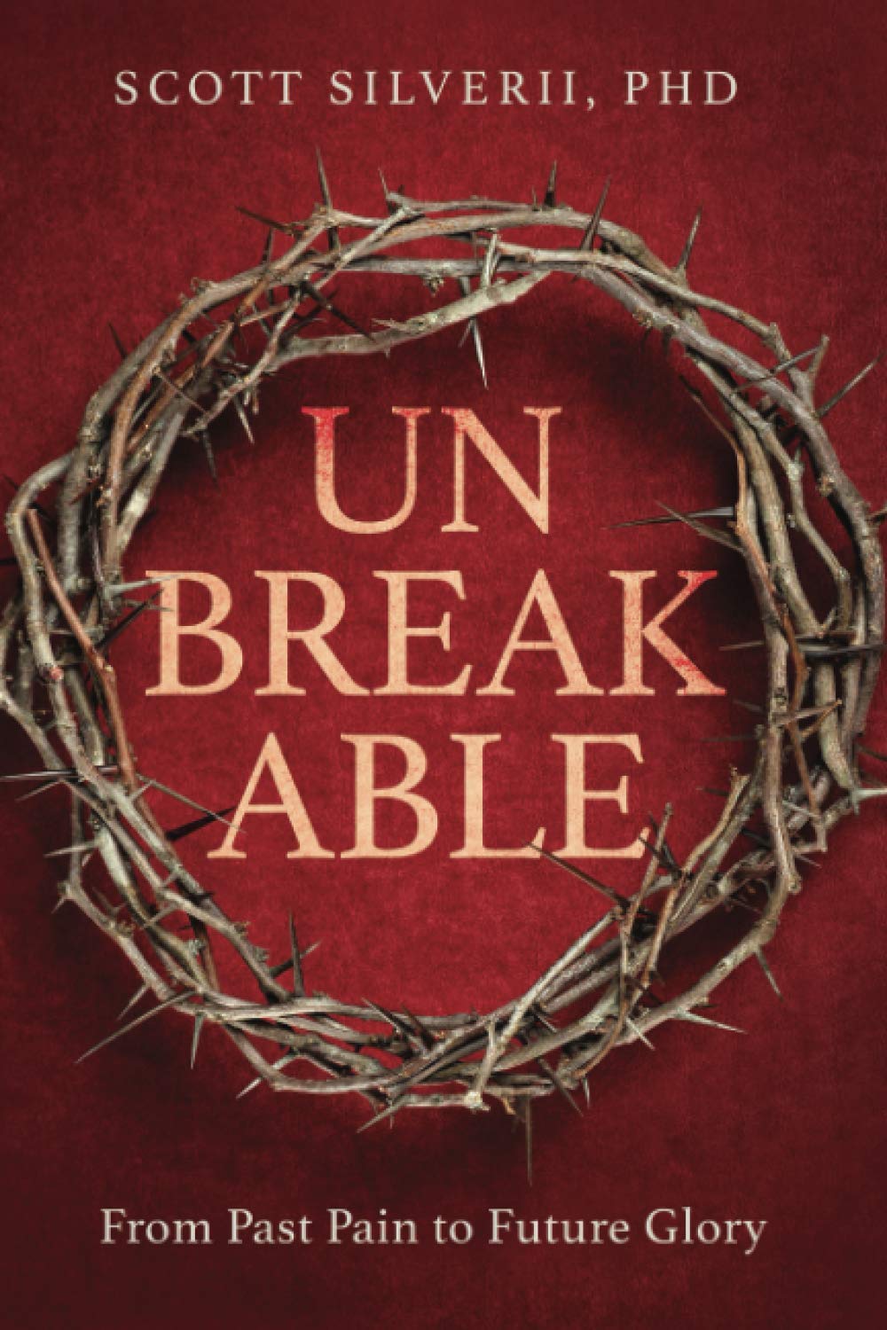 UnBreakable: From Past Pain to Future Glory: Silverii, Scott ...