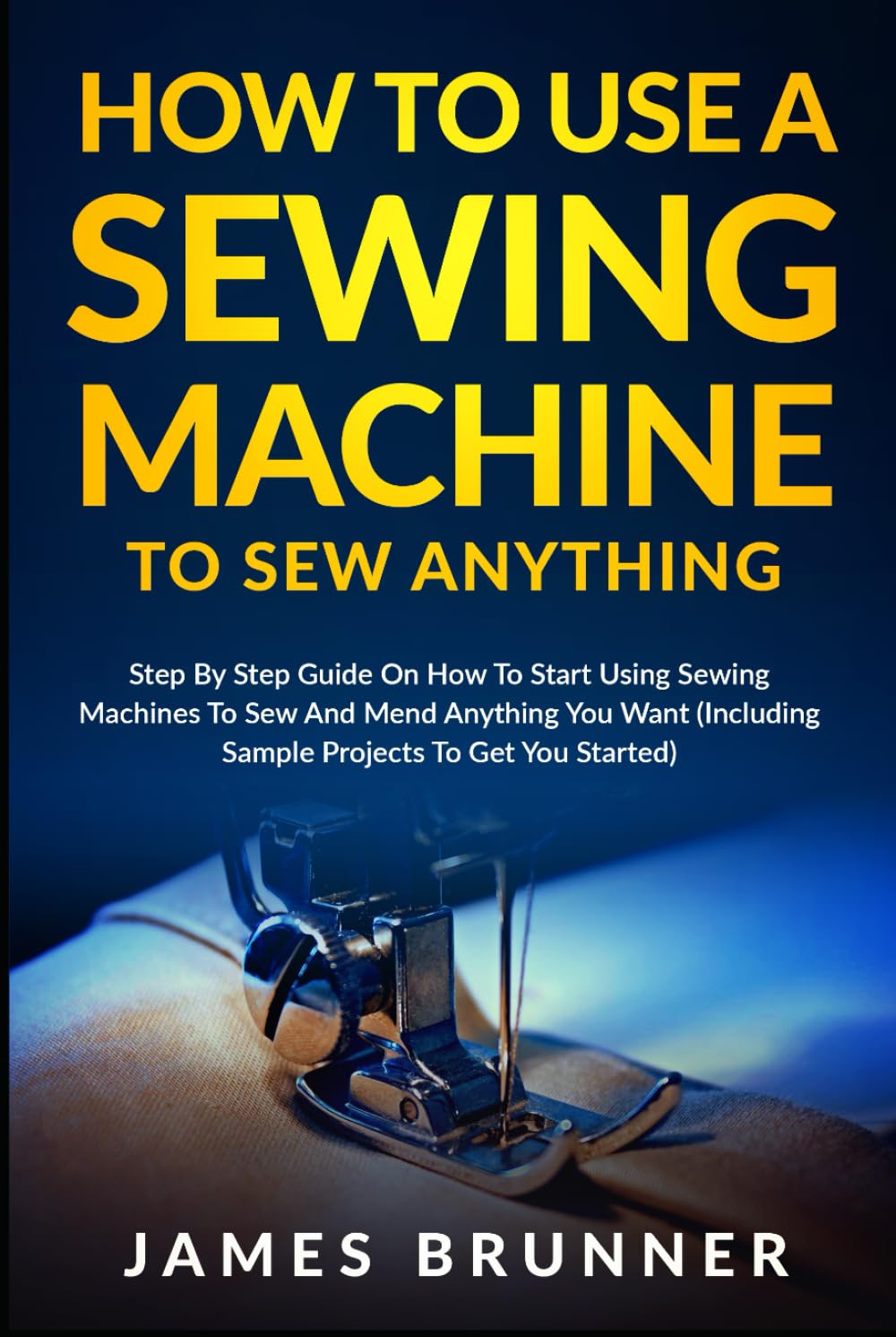 How To Use A Sewing Machine To Sew Anything: Step by Step Guide on How ...