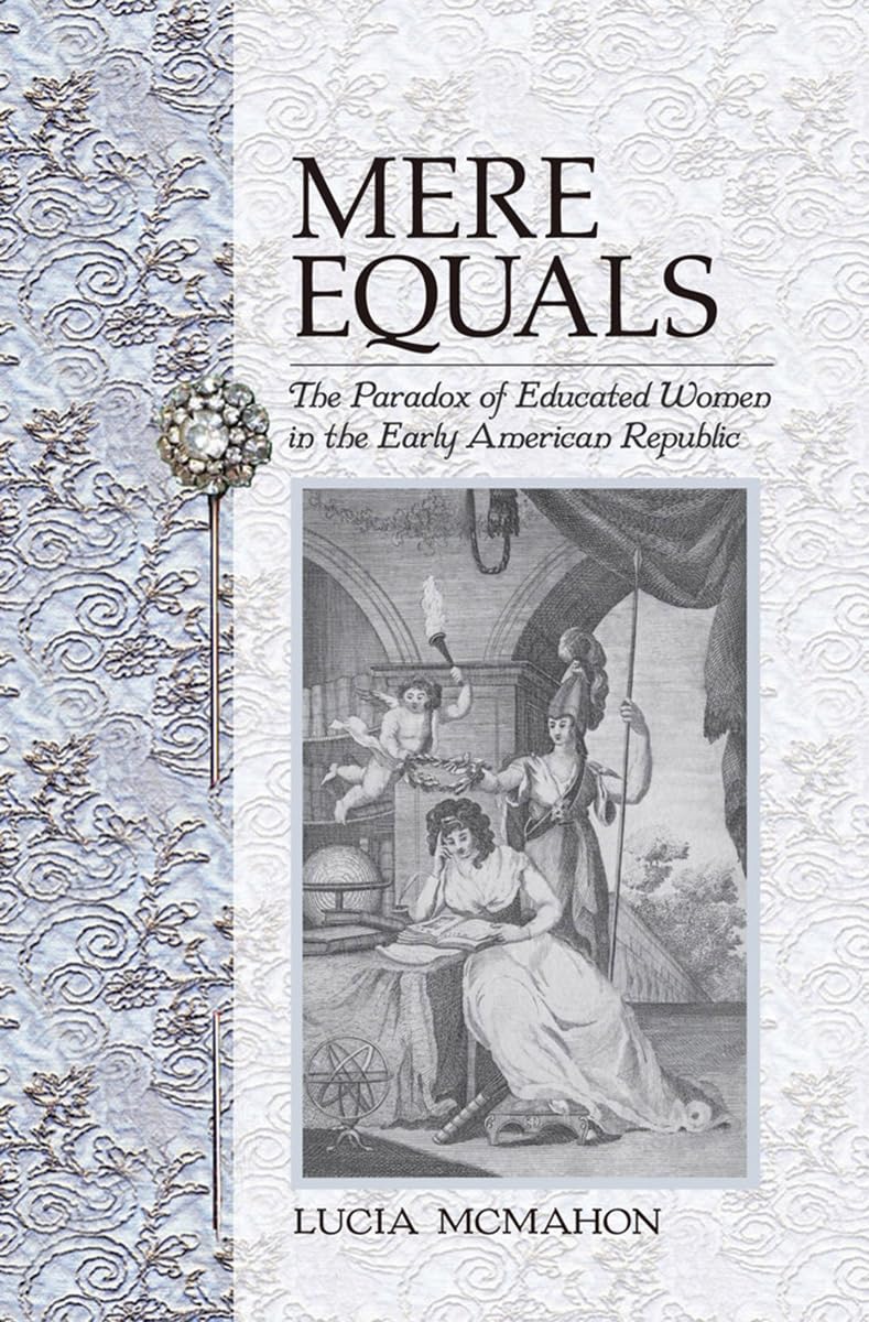 Mere Equals: The Paradox of Educated Women in the Early American ...