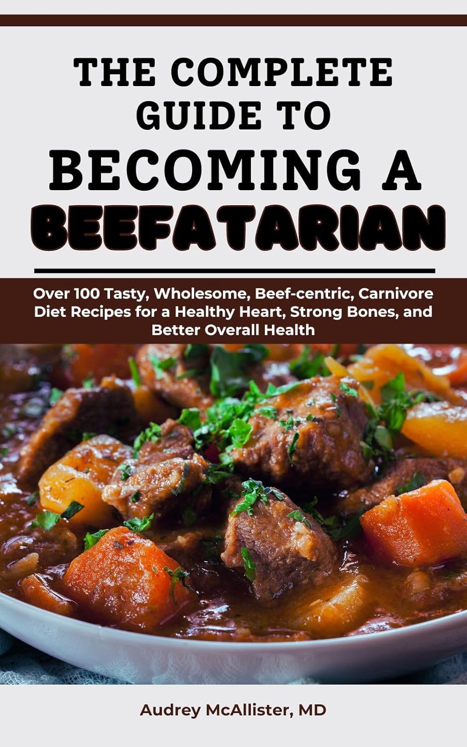 THE COMPLETE GUIDE TO BECOMING A BEEFATARIAN: Over 100 Tasty, Wholesome ...