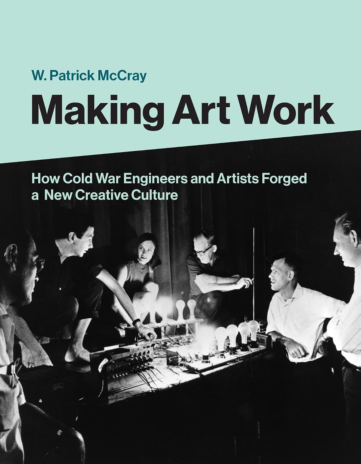 Making Art Work: How Cold War Engineers and Artists Forged a New ...