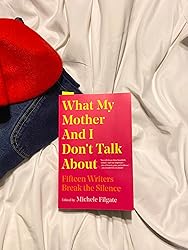 What My Mother and I Don't Talk About: Fifteen Writers Break the ...
