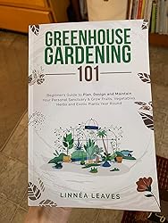 Greenhouse Gardening 101: Beginners Guide To Plan, Design And Maintain ...