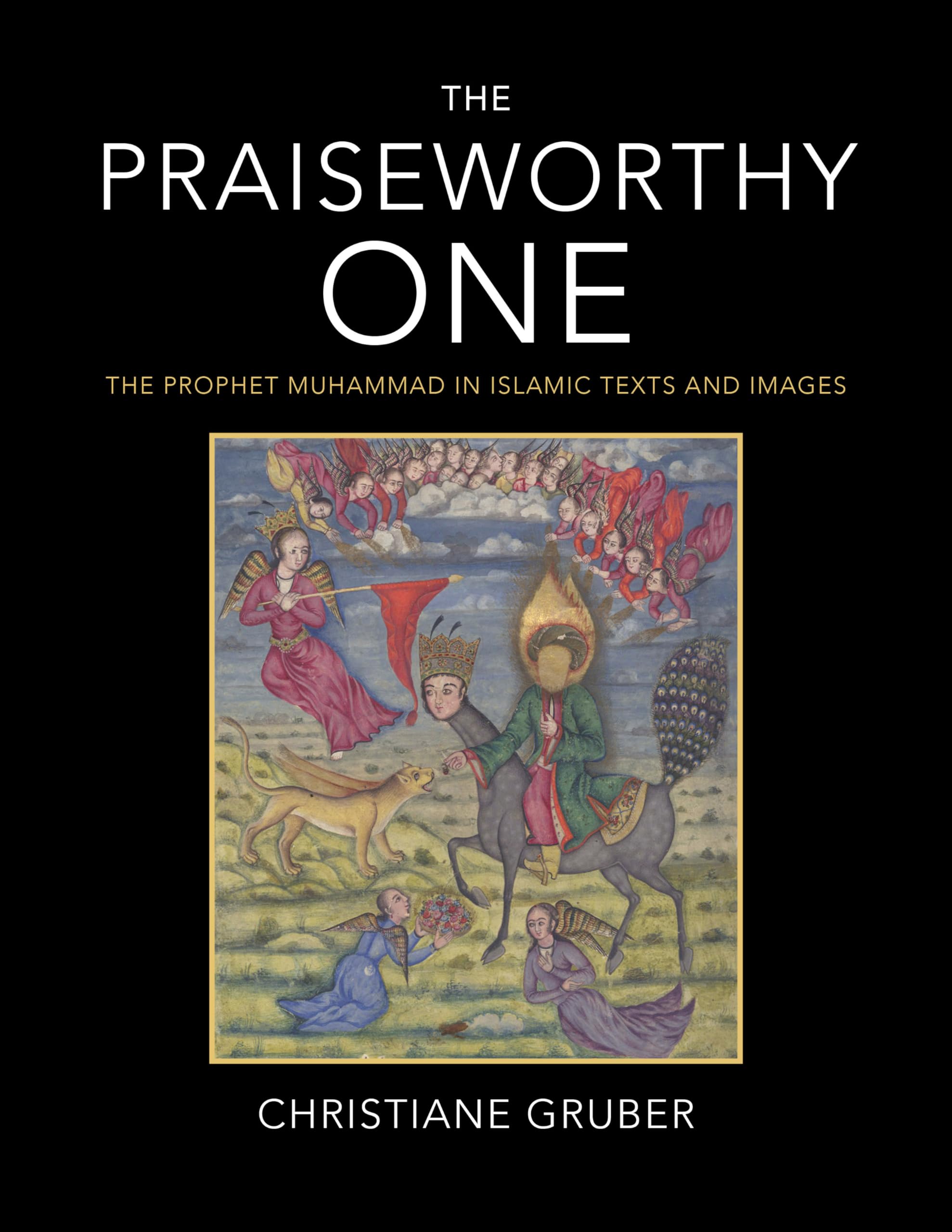 The Praiseworthy One: The Prophet Muhammad in Islamic Texts and Images ...