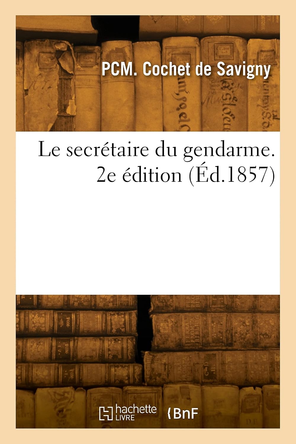 Le secrétaire du gendarme. 2e édition: Cochet de Savigny, Pierre Claude ...