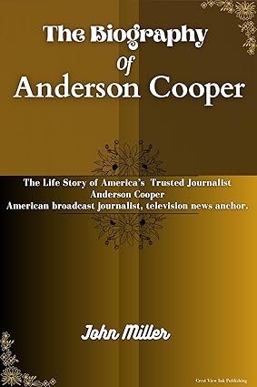 THE BIOGRAPHY OF ANDERSON COOPER: The Life Story of America’s Trusted ...