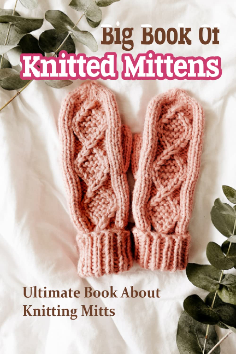 Big Book Of Knitted Mittens: Ultimate Book About Knitting Mitts: Simple ...