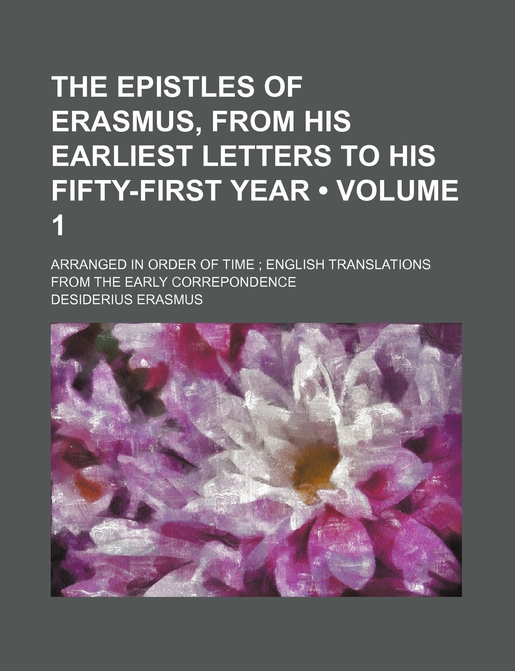 The Epistles of Erasmus, From His Earliest Letters to His Fifty-First ...
