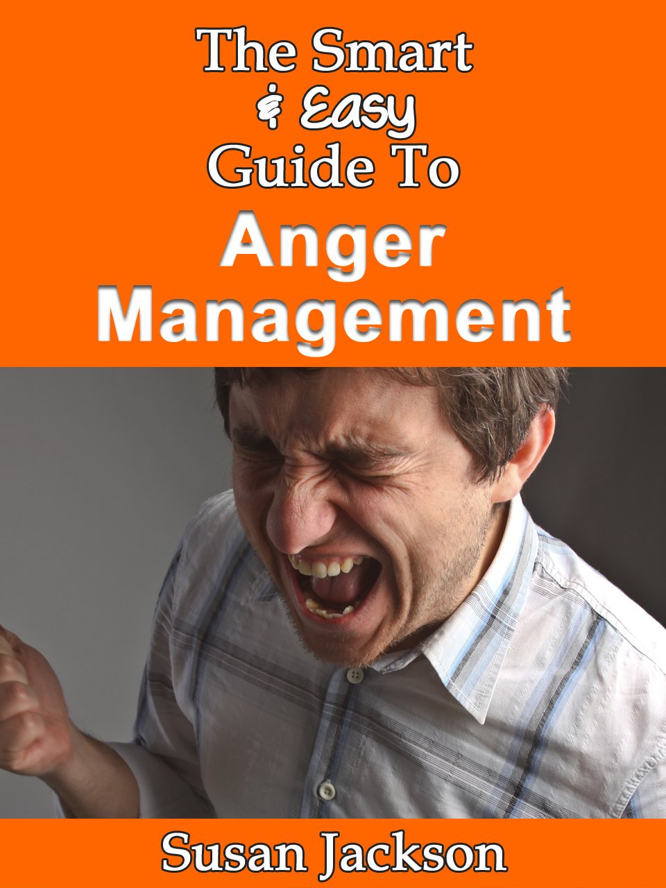The Smart & Easy Guide To Anger Management: The Self Help Solution For ...