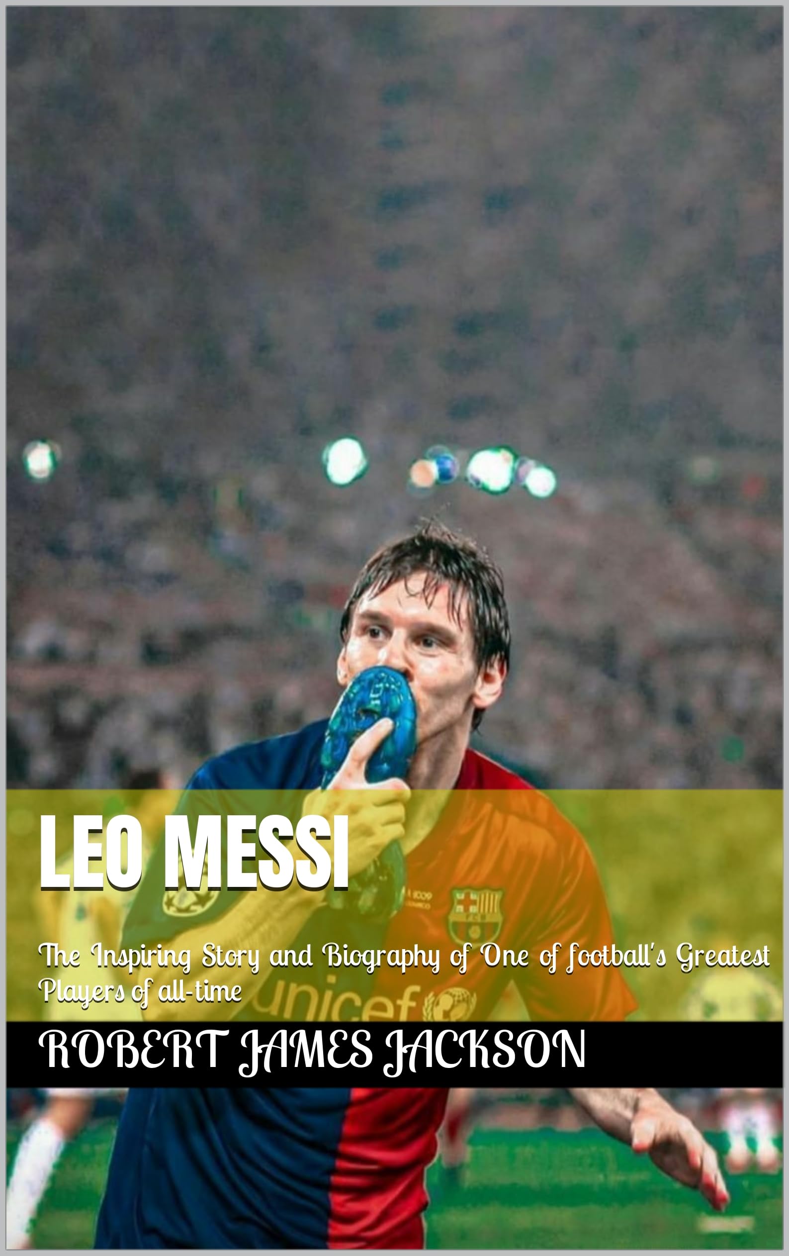Buy LEO MESSI : The Inspiring Story and Biography of One of football's ...