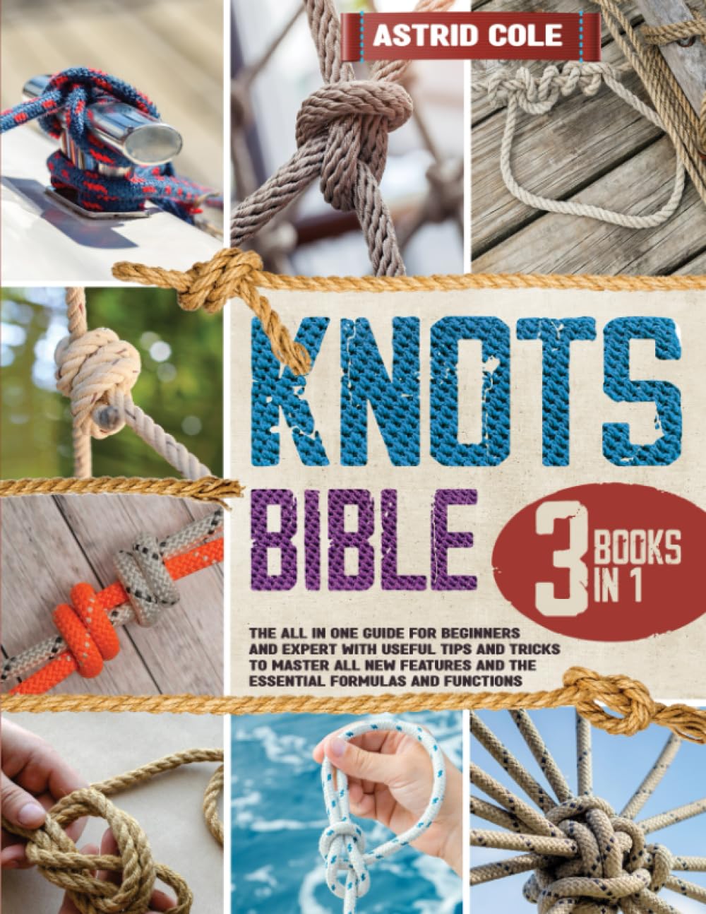 The Knots Bible: 3 Books in 1: A Comprehensive Guide with Various Types and Techniques of Knots ...