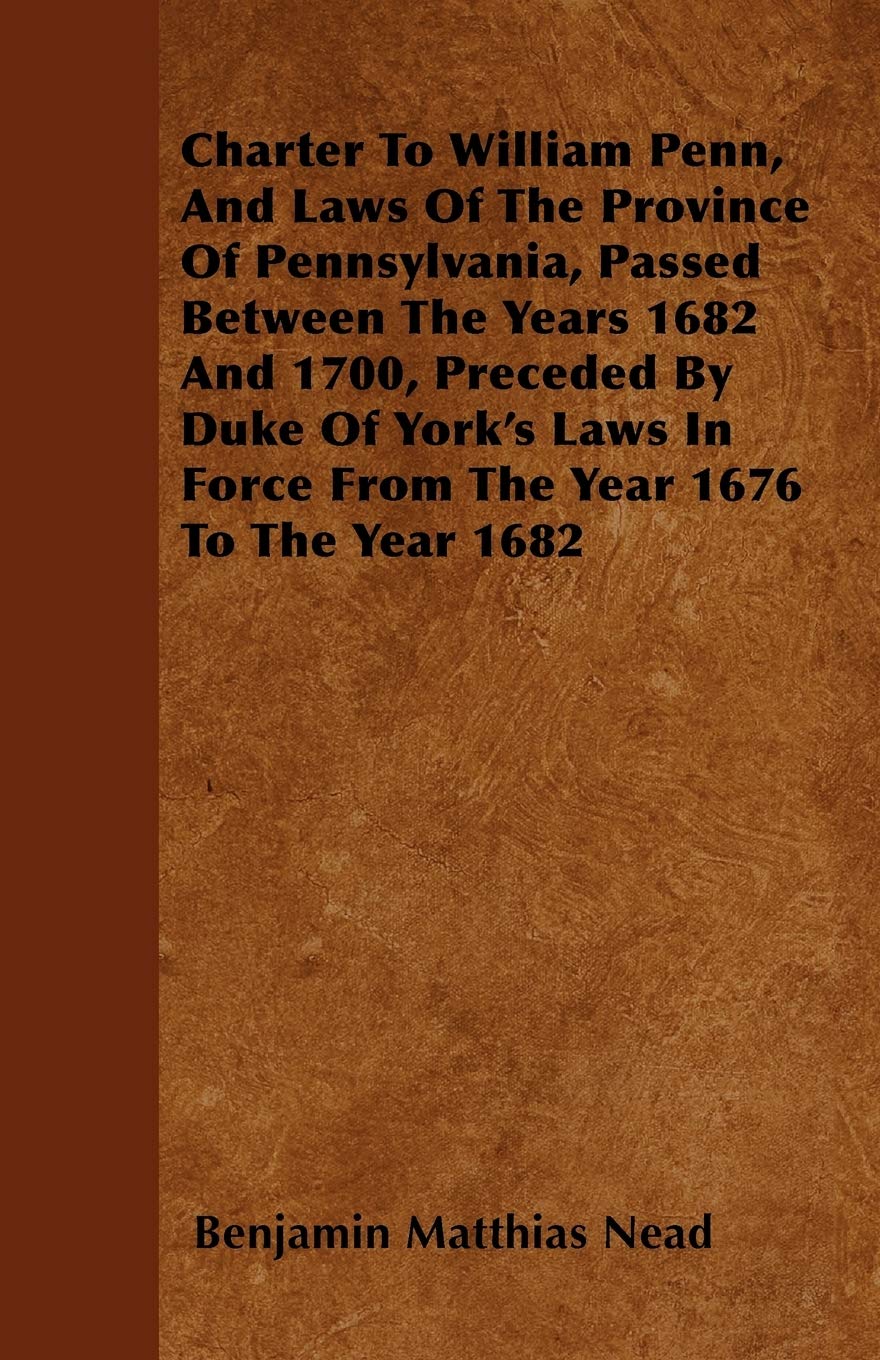 Charter To William Penn, And Laws Of The Province Of Pennsylvania ...