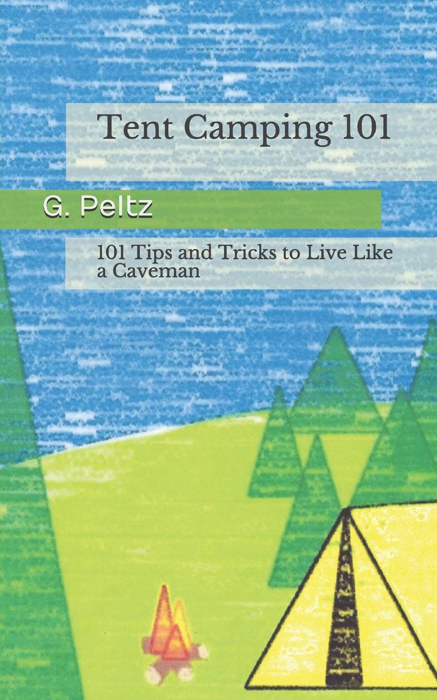 Tent Camping 101: 101 Tips and Tricks to Live Like a Caveman: Peltz, G ...