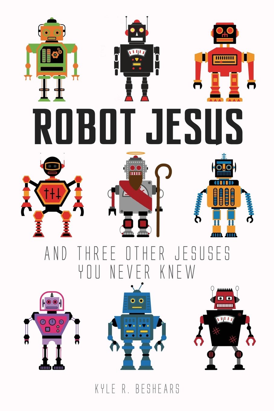 Robot Jesus and Three Other Jesuses You Never Knew: Beshears, Kyle R ...