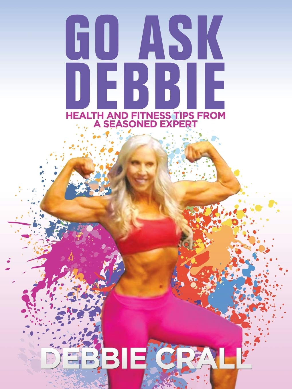 Go Ask Debbie: Health and Fitness Tips from a Seasoned Expert: Crall ...