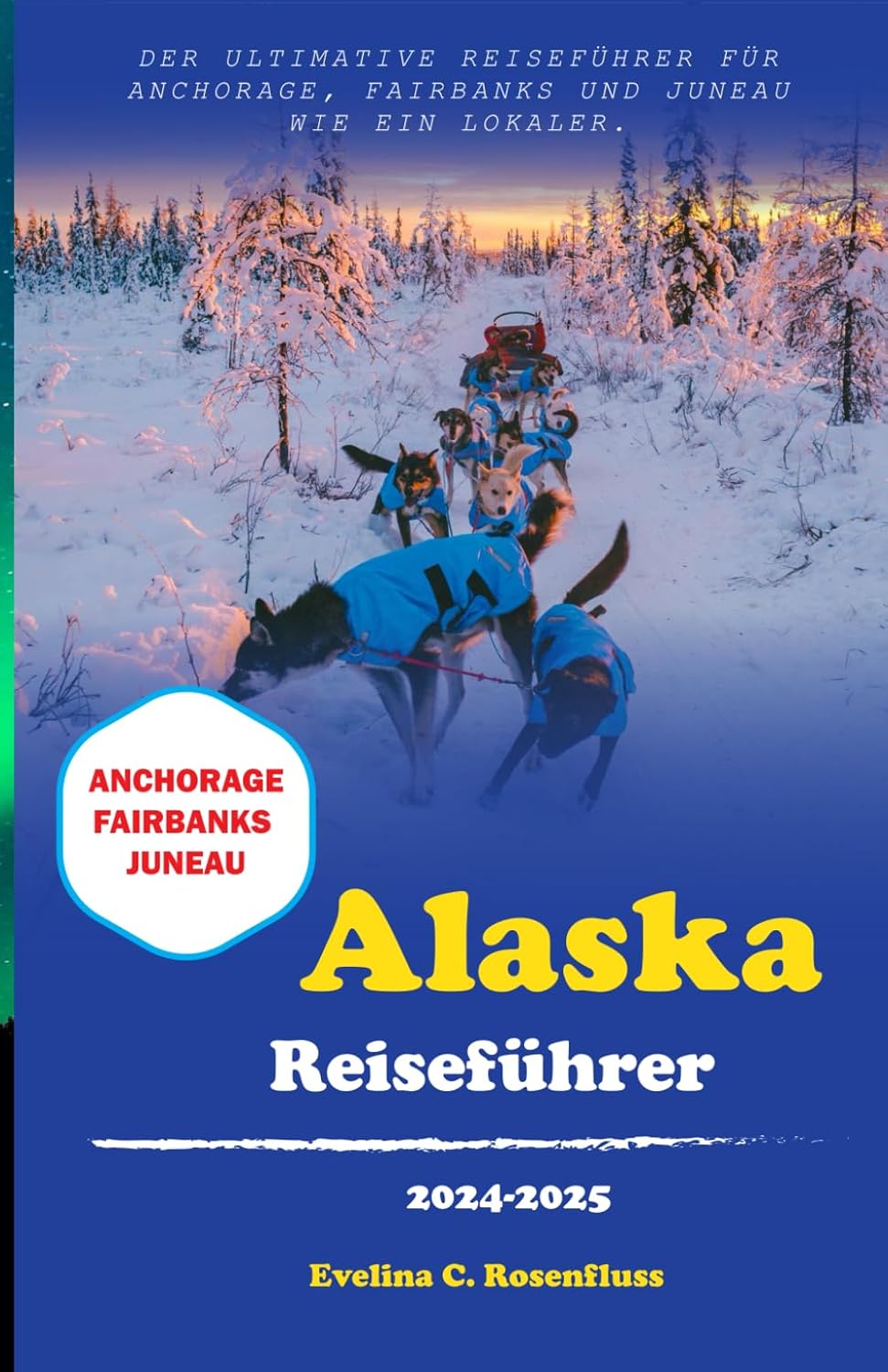 Alaska Reiseführer 2024-2025: DER ULTIMATIVE REISEFÜHRER FÜR ANCHORAGE, FAIRBANKS UND JUNEAU WIE ...