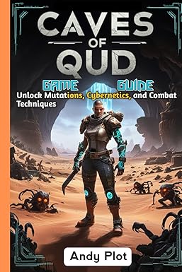 CAVES OF QUD GAME GUIDE: Unlock Mutations, Cybernetics, and Combat Techniques: Plot, Andy ...