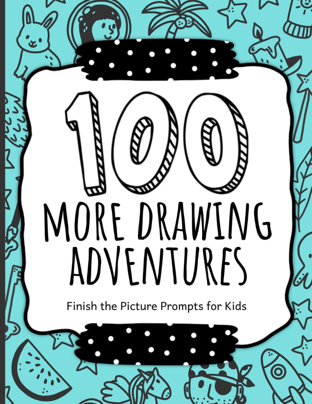 100 More Drawing Adventures: Finish the Picture Prompts for Kids to ...