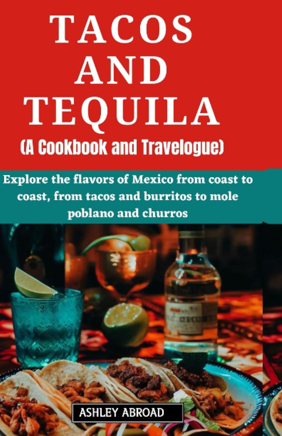 Tacos and Tequila (A Cookbook and Travelogue): Explore the flavors of ...
