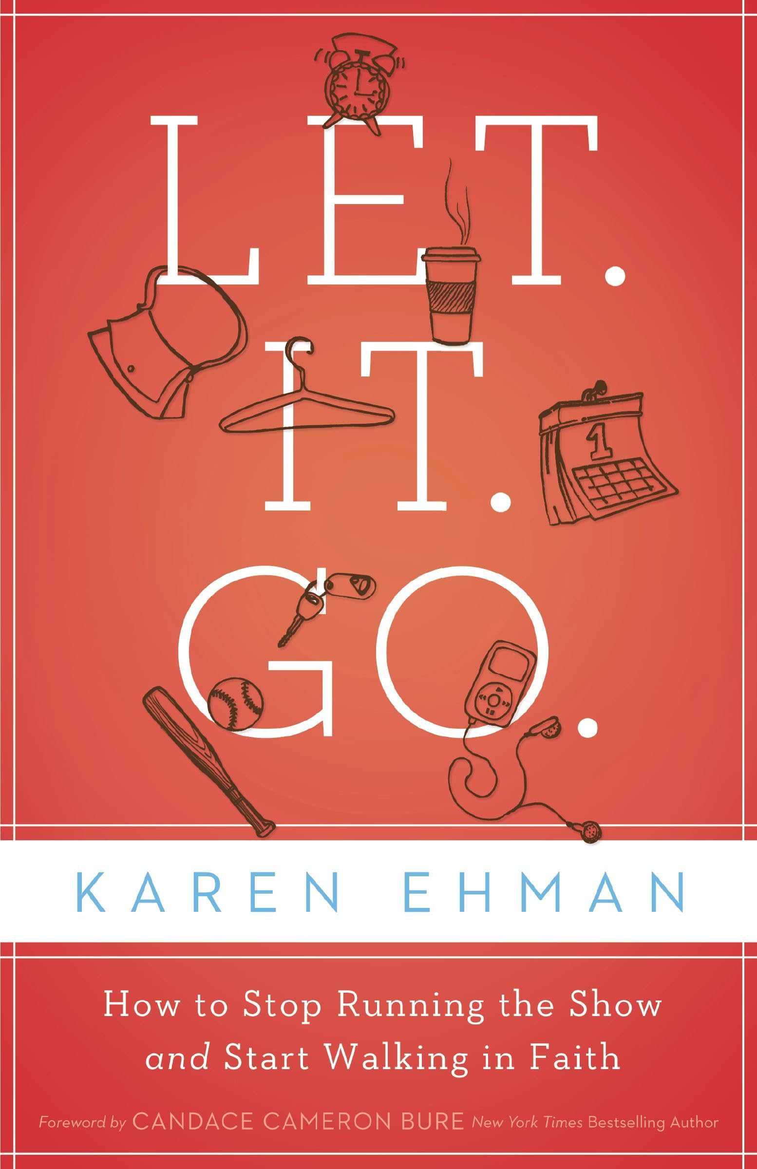 Let. It. Go.: How to Stop Running the Show and Start Walking in Faith ...