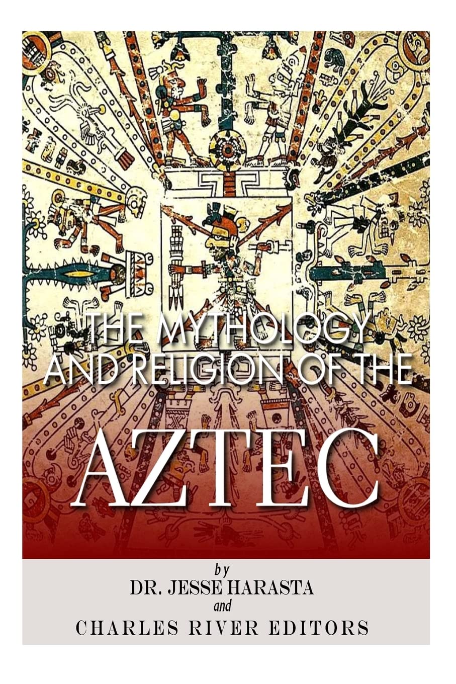 The Mythology and Religion of the Aztec: Charles River Editors, Harasta ...