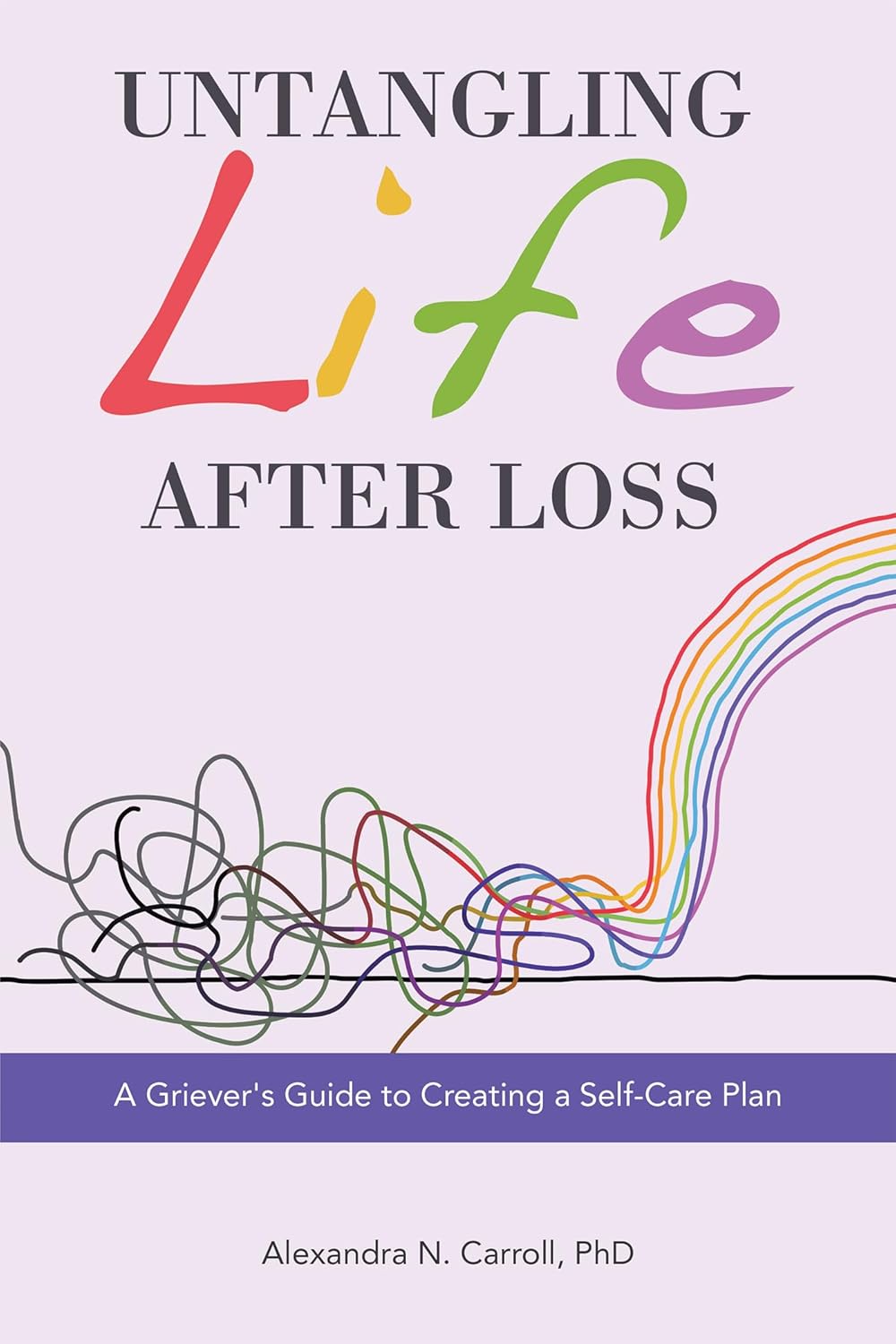 Untangling Life After Loss: A Griever's Guide to Creating a Self-Care Plan: Alexandra N Carroll ...