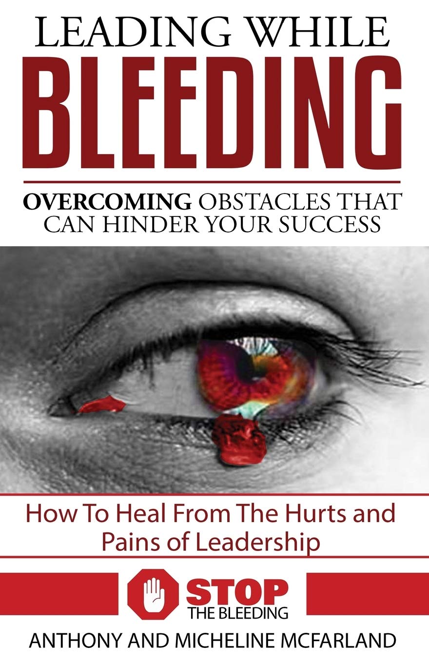 Leading While Bleeding: Overcoming Hurtful Obstacles To Your Success ...