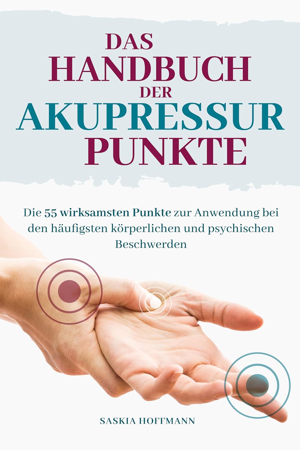 Das Handbuch der Akupressur-Punkte: Die 55 wirksamsten Punkte zur ...