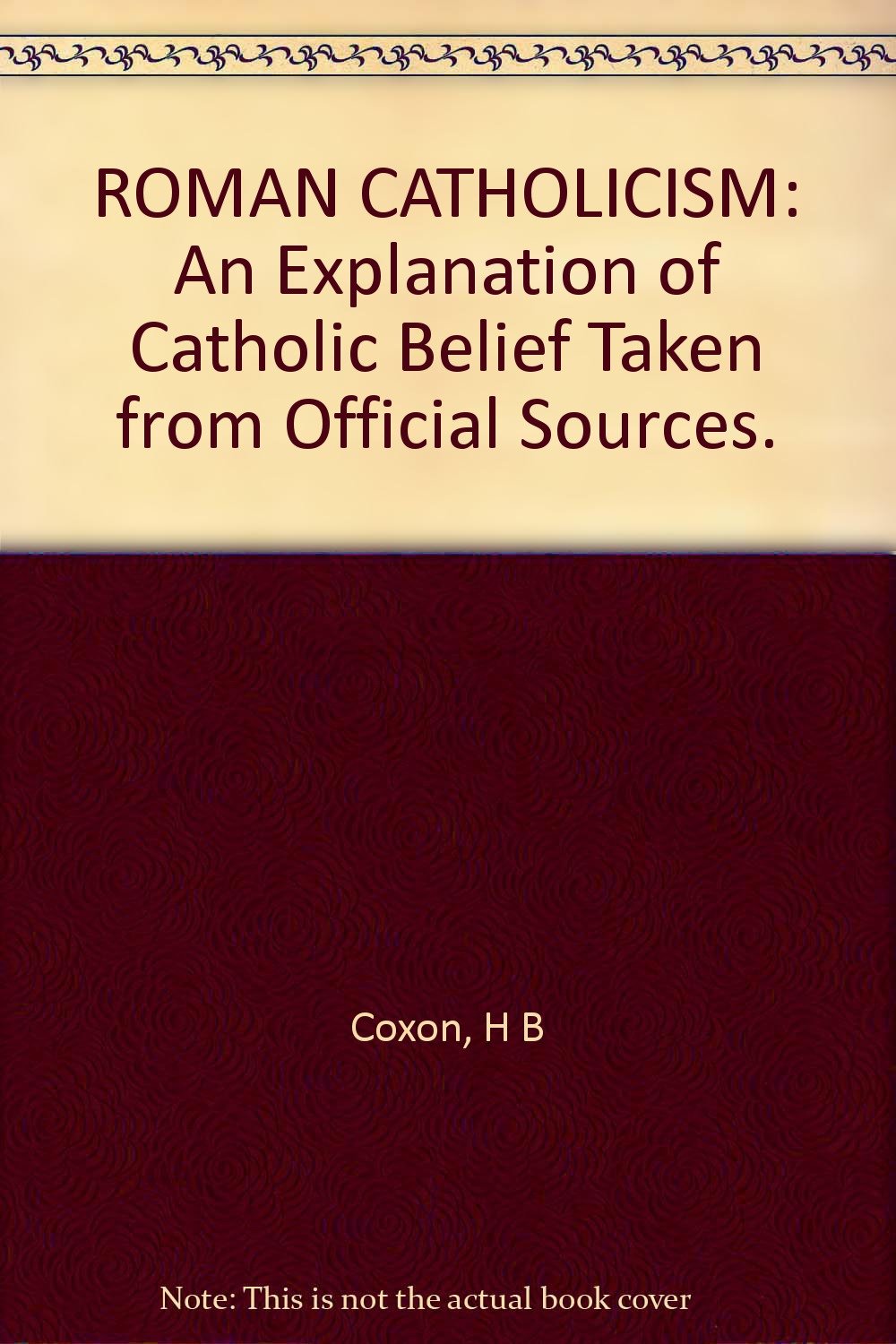 ROMAN CATHOLICISM: An Explanation of Catholic Belief Taken from ...