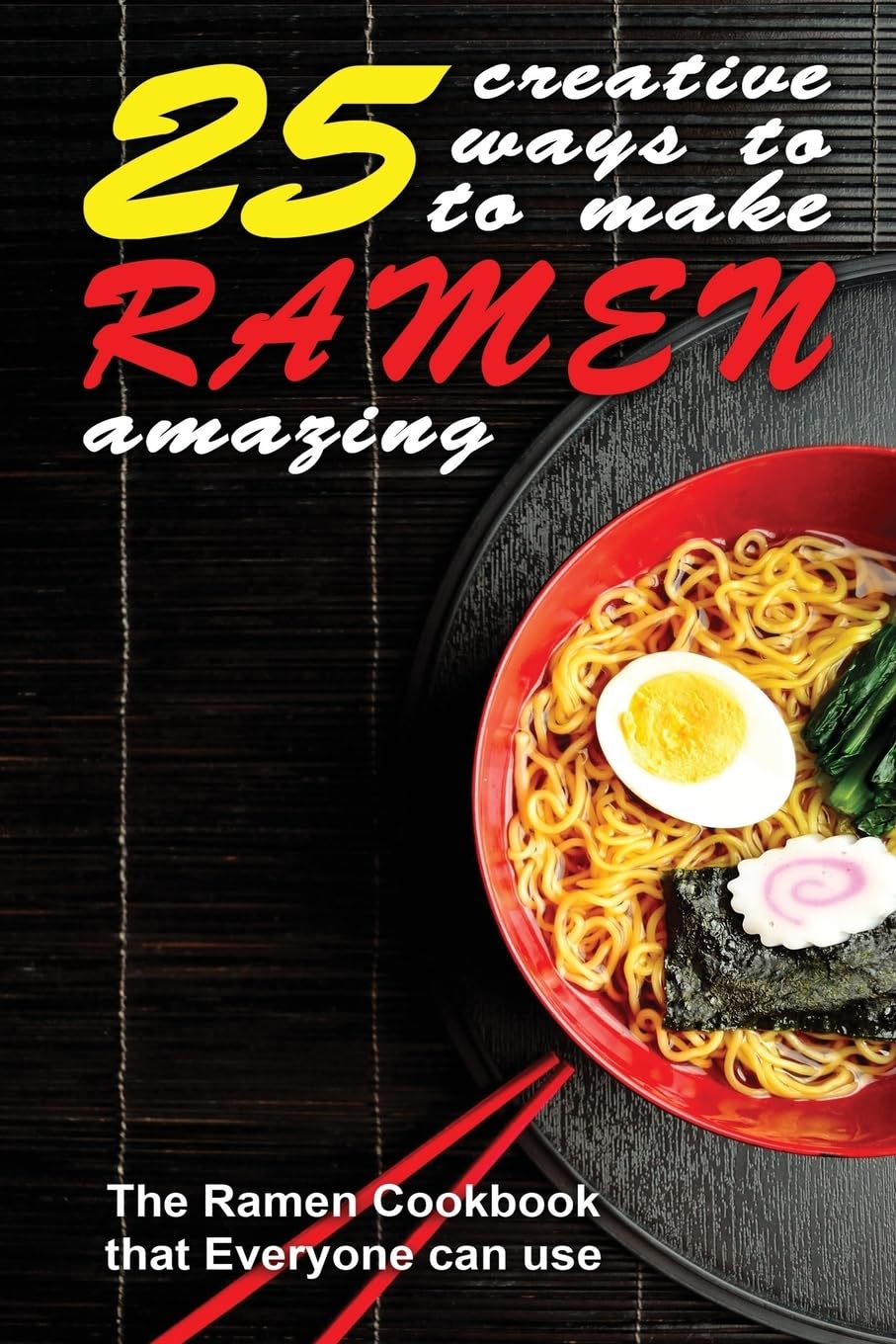 25 Creative Ways to Make Your Ramen Amazing: The Ramen Cookbook that ...