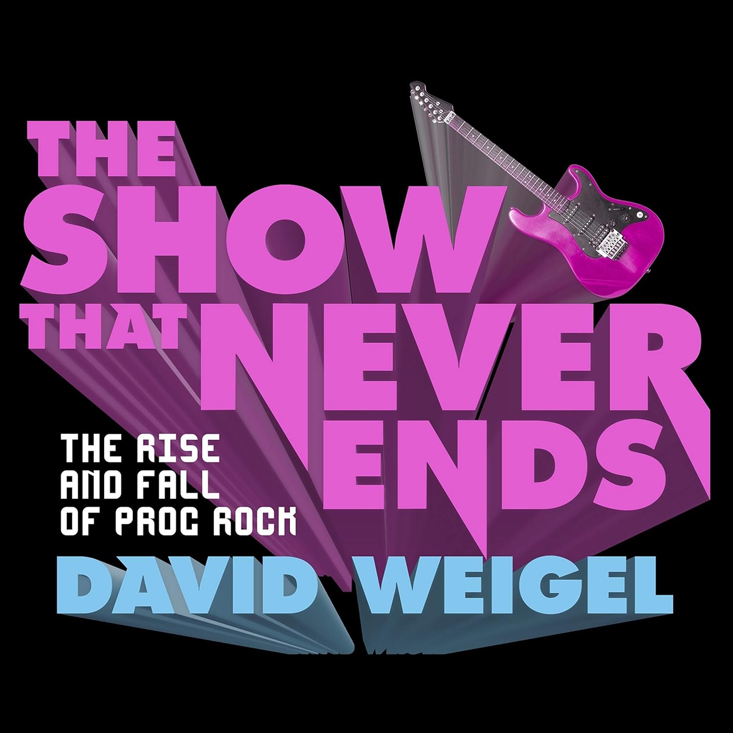 The Show That Never Ends: The Rise and Fall of Prog Rock: David Weigel ...