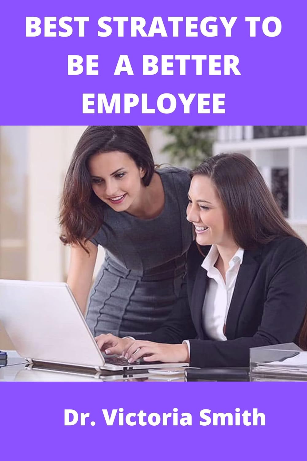 THE BEST STRATEGY TO BE A BETTER EMPLOYEE: Best steps to be the best at ...