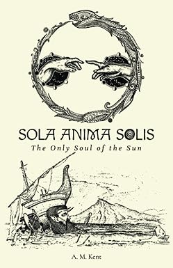 Sola Anima Solis: The Only Soul of the Sun: Amazon.co.uk: Kent, A. M.: 9781800943421: Books