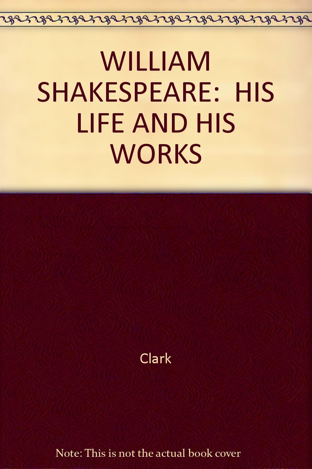 WILLIAM SHAKESPEARE: HIS LIFE AND HIS WORKS: Clark: Amazon.com: Books