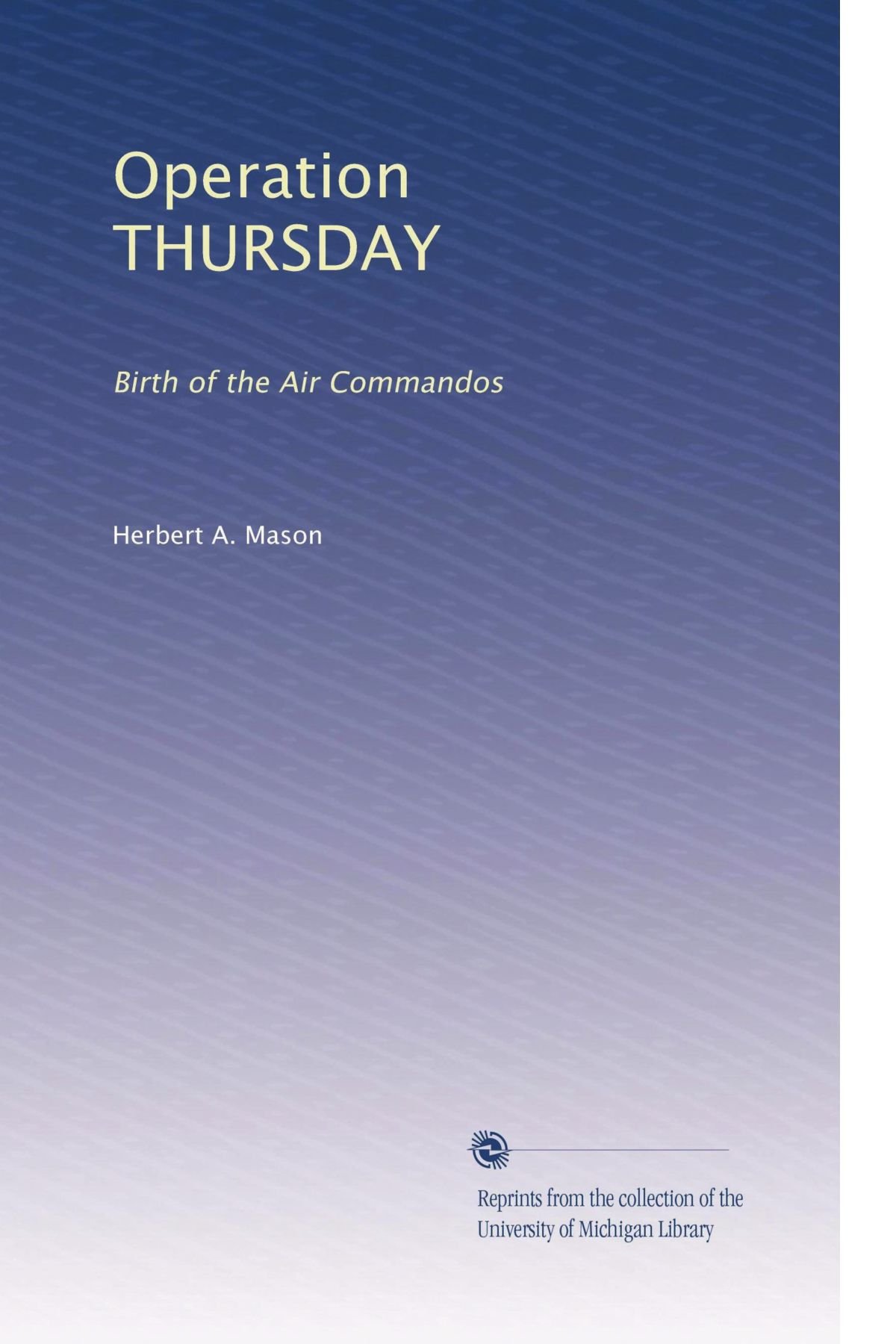 Operation THURSDAY: Birth of the Air Commandos: Mason, Herbert A ...