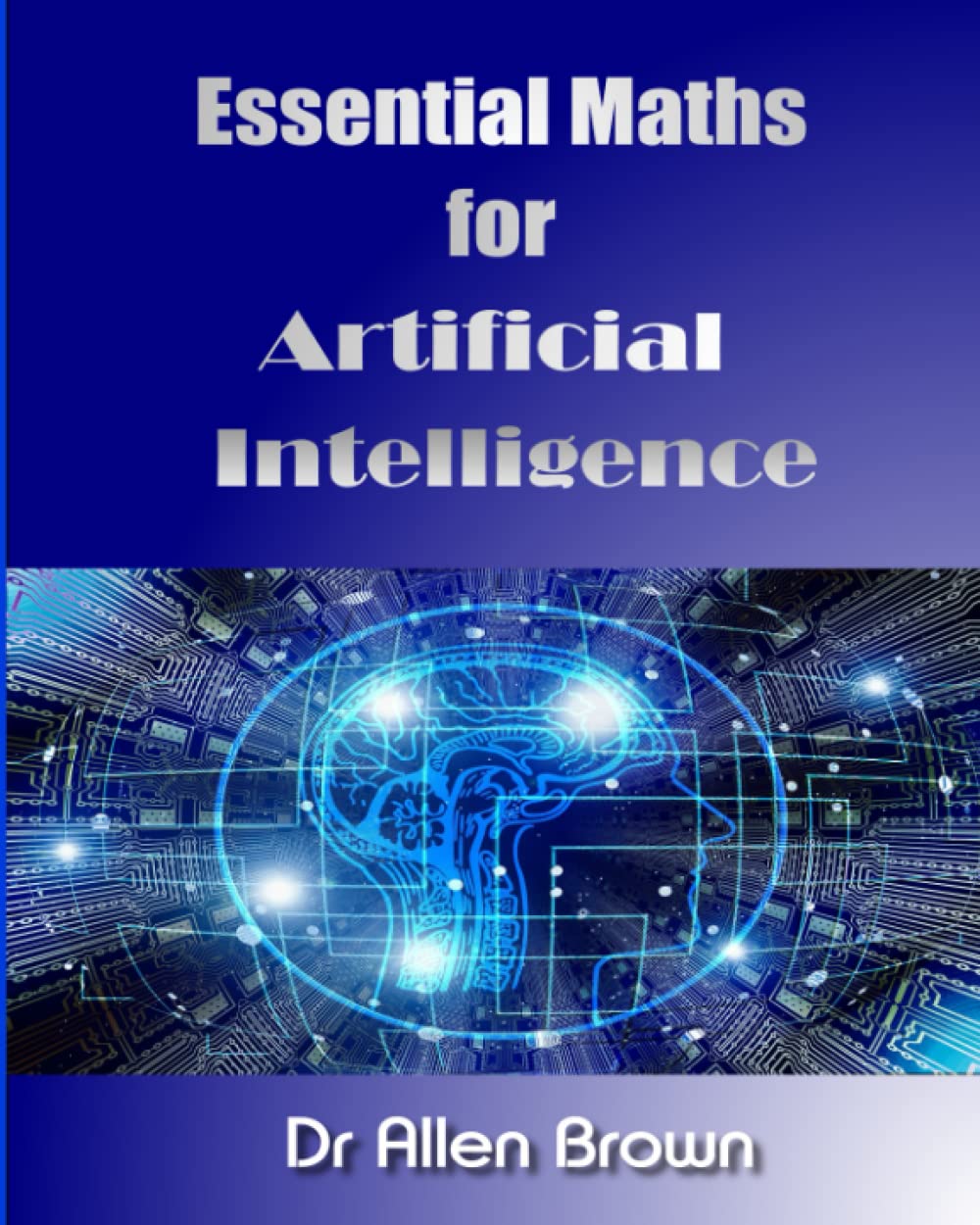 Essential Maths for Artificial Intelligence: Brown, Dr Allen ...