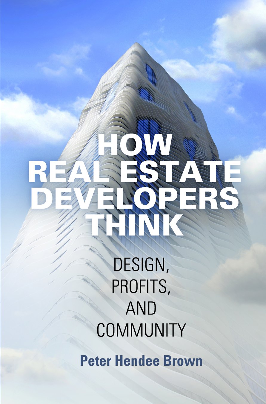 How Real Estate Developers Think: Design, Profits, and Community (The ...