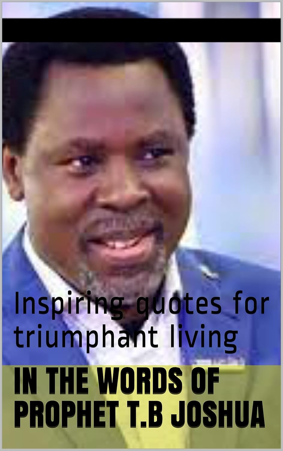 IN THE WORDS OF PROPHET T.B JOSHUA: Inspiring quotes for triumphant ...