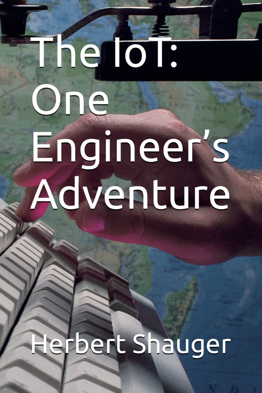 The IoT: One Engineer’s Adventure: Shauger Jr, Herbert A, Shauger ...